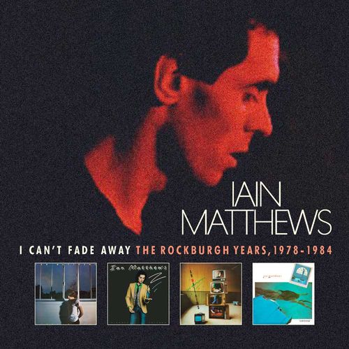 Iain Matthews - I Can't Fade Away: The Rockburgh Years, 1978-1984 [Box ...